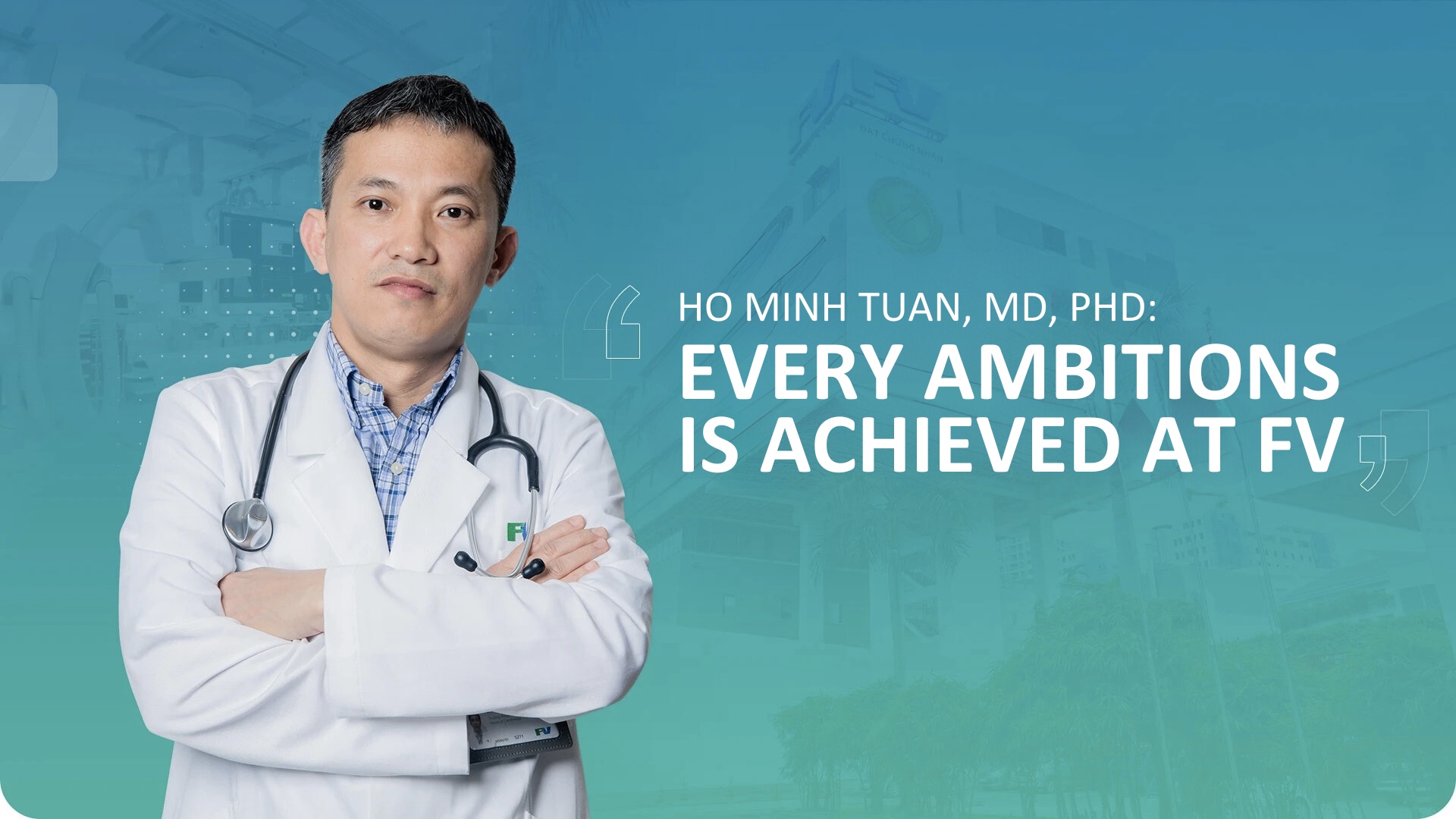 HO MINH TUAN, MD, PHD: "EVERY AMBITION IS ACHIEVED AT FV" - FV Magazine